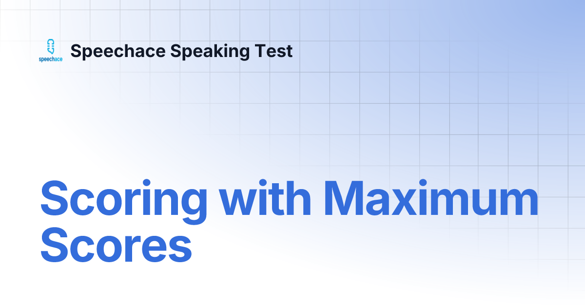 Scoring with Maximum Scores | Speechace Speaking Test