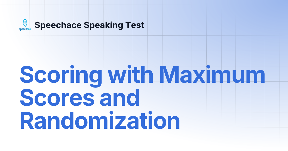 Scoring with Maximum Scores and Randomization | Speechace Speaking Test